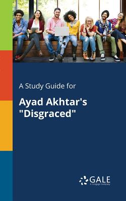 A Study Guide for Ayad Akhtar's "Disgraced" by Cengage Learning Gale ...