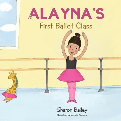 Alayna's First Ballet Class by Sharon Bailey - Alibris