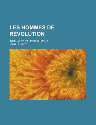 Les Hommes De R?volution: Aguinaldo Et Les Philippins by Henri Turot ...