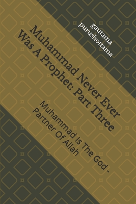 Muhammad Never Ever Was a Prophet: Part Three: Muhammad Is the God ...